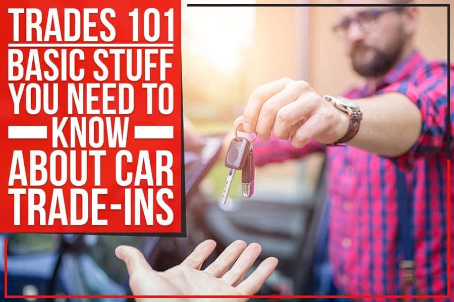Trades 101: Basic Stuff You Need To Know About Car Trade-Ins | Eastern ...