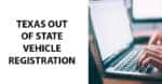 The Texas Out Of State Vehicle Registration Guide: How To Do It